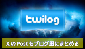 X（旧Twitter）のPost（旧tweet）をブログ風にまとめてくれるtwilog（ツイログ）サイトが便利 | 近頃のトギー・ハイブリッド